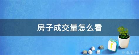 房子成交量怎么看 业百科