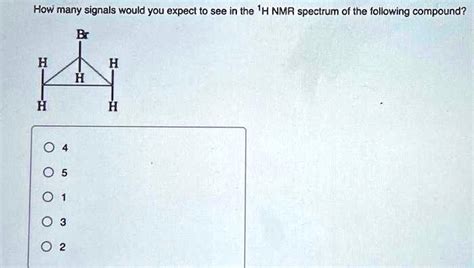 Solved How Many Signals Would You Expect To See In The H Nmr Spectrum