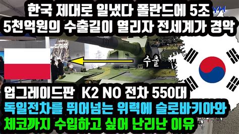 한국 제대로 일냈다 폴란드에 5조 5천억원의 수출길이 열리자 전세계가 경악 K2 No 전차 550대 독일의 전차를 뛰어넘는 위력에 슬로바키아와 체코까지 수입하고 싶어 난리난