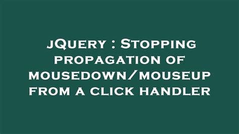 JQuery Stopping Propagation Of Mousedown Mouseup From A Click Handler