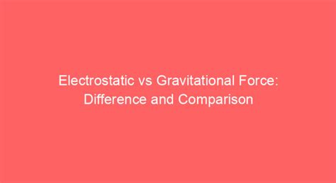 Electrostatic Vs Gravitational Force Difference And Comparison