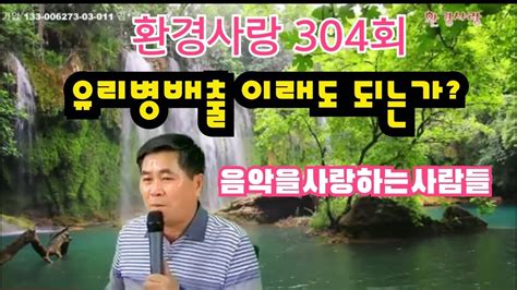 환경사랑tv 304회 유리병 이대로 버려도 되는가 음악을 사랑하는사람들 Youtube