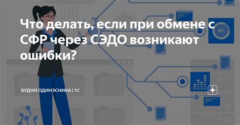 Что делать если при обмене с СФР через СЭДО возникают ошибки Будни одинэсника 1С Дзен