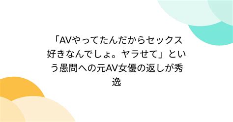 「avやってたんだからセックス好きなんでしょ。ヤラせて」という愚問への元av女優の返しが秀逸 Togetter トゥギャッター