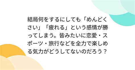 結局何をするにしても「めんどくさい」「疲れる」という感情が勝ってしまう。皆みたいに恋愛・スポーツ・旅行などを全力で楽しめる気力がどうしてないの