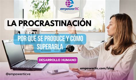 La Procrastinación por qué se produce y cómo superarla empowerTIC