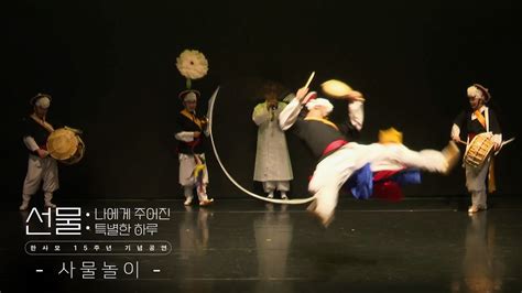 사물놀이 선물 나에게 주어진 특별한 하루 한사모 15주년 기념공연 Youtube