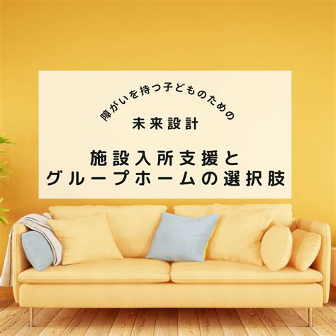 【障がいを持つ子どものための未来設計】施設入所支援とグループホームの選択肢 発達障害児療育ポータルサイト 「dekkun」
