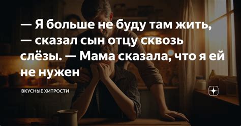 Я больше не буду там жить — сказал сын отцу сквозь слёзы — Мама сказала что я ей не нужен