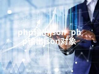 php输出json php输出json对象 树叶云