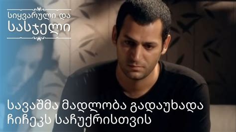 სავაშმა მადლობა გადაუხადა ჩიჩეკს საჩუქრისთვის სიყვარული და სასჯელი ეპიზოდი 26 Youtube