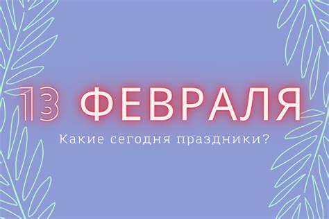 13 февраля какие праздники отмечают в этот день Полный список Lindeal