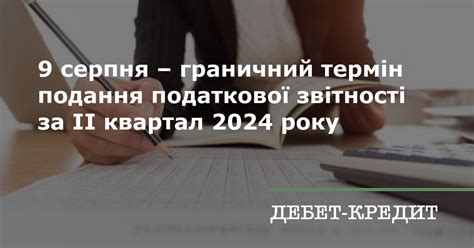 9 серпня граничний термін подання податкової звітності за Ii квартал 2024 року