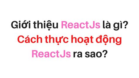 giới thiệu reactjs là gì cách thực hoạt động reactjs ra sao hoàng quân lập trình siêu tốc