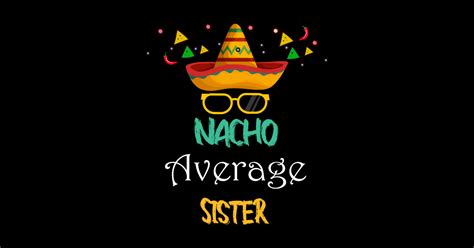 Nacho Average Sister Cinco De Mayo Sister T Sister Cinco De Mayo