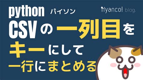 PythonCSVの一列目をキーにして 行にまとめるコード nyanco ブログ PythonCSVの一列目をキーにして 行にまとめるコード nyanco ブログ