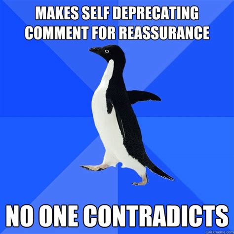 Makes Self Deprecating Comment For Reassurance No One Contradicts