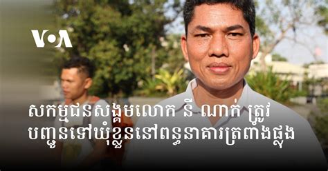 សកម្មជន សង្គម លោក នី ណាក់ ត្រូវ បញ្ជូន ទៅ ឃុំ ខ្លួន នៅ ពន្ធនាគារ
