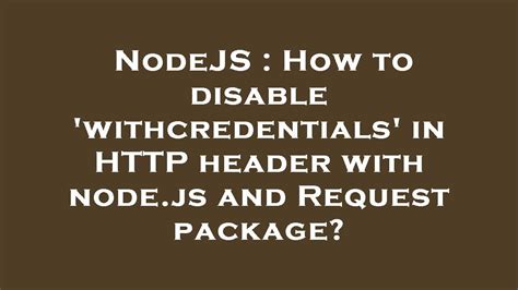 Nodejs How To Disable Withcredentials In Header With Nodejs