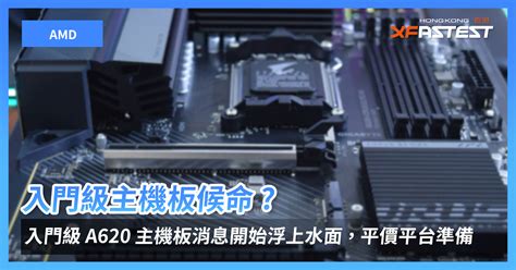 入門級主機板候命 Amd 入門級 A620 主機板消息開始浮上水面，入門平台蓄勢待發 Xfastest Hong Kong