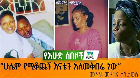 ሁሌም የሚቆጨኝ እናቴን አለመቅበሬ ነው ሙናዬ መንበሩ ስትታወስ Youtube