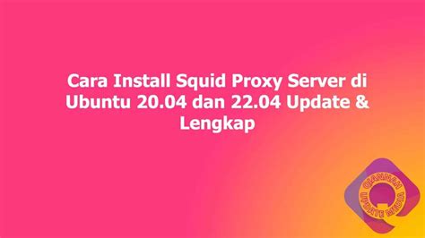 Cara Install Squid Proxy Server Di Ubuntu 2004 Dan 2204 Update