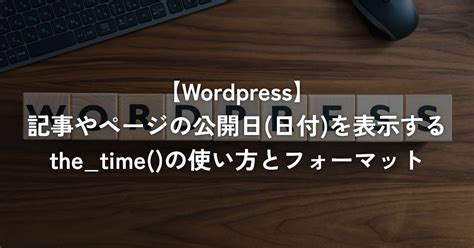 記事やページの公開日日付を表示するthetimeの使い方とフォーマット【wordpress】 Cdg 現役エンジニアの備忘録ブログ