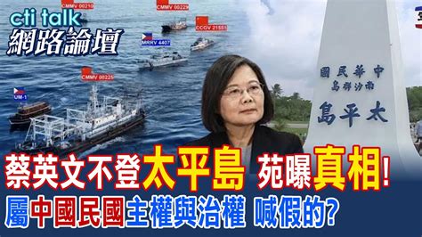 蔡英文不登太平島 苑曝真相 屬中國民國主權與治權 喊假的 Cti Talk網路論壇 中天電視ctitv Ctitalk