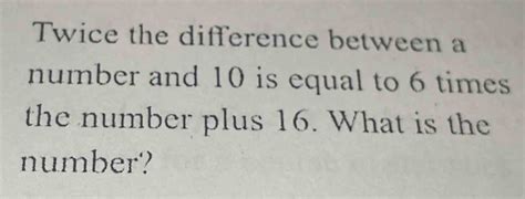 Twice The Difference Between A Number And 10 Is Equal To 6 Times The Number Plus 16 Wha [math]