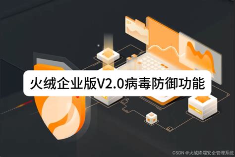 火绒终端安全管理系统v2 0病毒防御功能介绍 火绒终端安全管理系统能监控什么 csdn博客