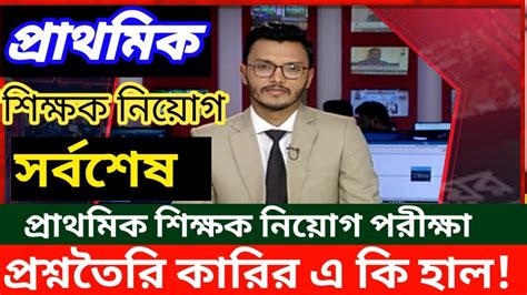 Primary Exam Date Update News Today 2023 প্রাথমিক শিক্ষক নিয়োগ পরীক্ষা ২০২৩ সর্বশেষ আপডেট