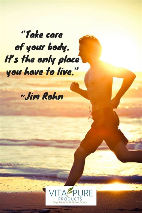 Take Care Of Your Body Its The Only Place You Have To Live” ~jim