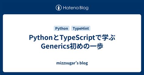 Pythonとtypescriptで学ぶgenerics初めの一歩 Mizzsugars Blog