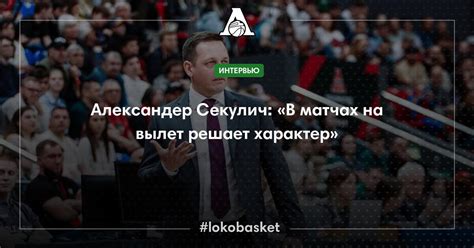 Александер Секулич «В матчах на вылет решает характер — ПБК Локомотив