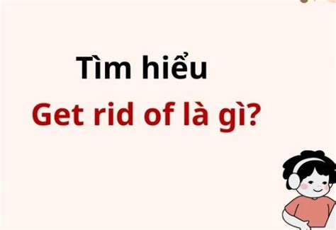Get rid of là gì Các cấu trúc thường gặp HOMETRAINER