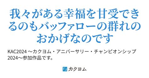 人は全てを破壊しながら突き進むバッファローの群れに感謝せねばならない。（枝之トナナ） カクヨム