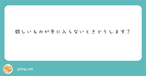 欲しいものが手に入らないときどうします？ Peing 質問箱