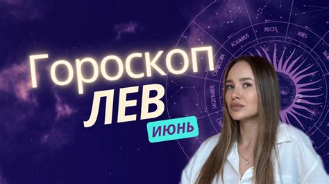 Гороскоп Лев июнь 2024 популярность и новые важные люди скачок в