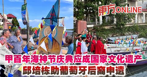 甲百年海神节庆典应成国家文化遗产 邱培栋助葡萄牙后裔申遗 南马 地方 東方網 馬來西亞東方日報