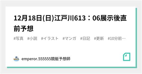 12月18日日江戸川6👊13：06👊展示後直前予想👊🔥｜emperor555555💥競艇予想師💥｜note