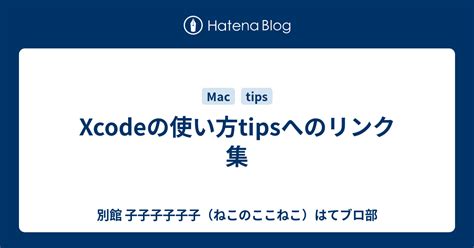 xcodeの使い方tipsへのリンク集 別館 子子子子子子（ねこのここねこ）はてブロ部