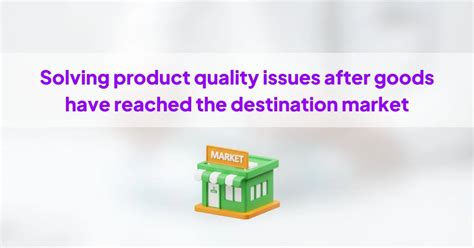 Solving Product Quality Issues After Goods Have Reached The Destination