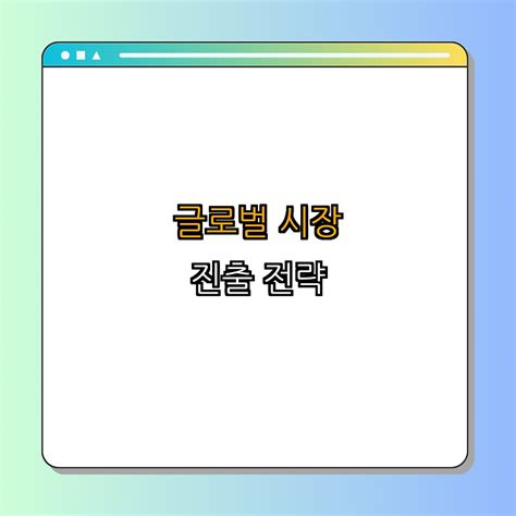 글로벌 시장 진출 전략 해외 진출 준비 성공 사례 분석 시장 조사 방법론 글로벌 네트워크 구축 총정리