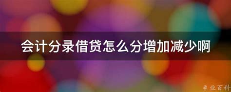 会计分录借贷怎么分增加减少啊 业百科