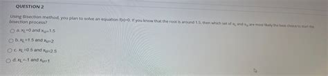Solved QUESTION 2 Using Bisection Method You Plan To Solve Chegg