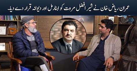 Sher Afzal Marwat Is Abnormal And Crazy Person Imran Riaz Khan
