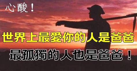世界上最愛你的人是爸爸，最孤獨的人也是爸爸！