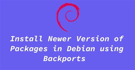 Install Newer Version Of Packages In Debian Using Backports Tuxinit