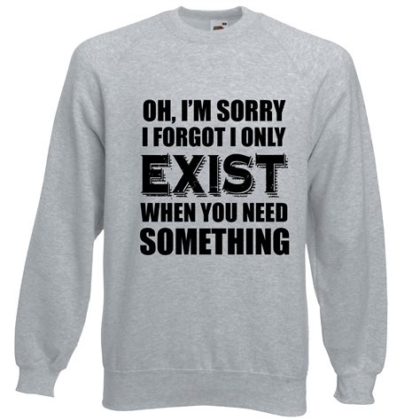 Sorry I Forgot I Only Exist When You Need Something Funny Sweatshirt