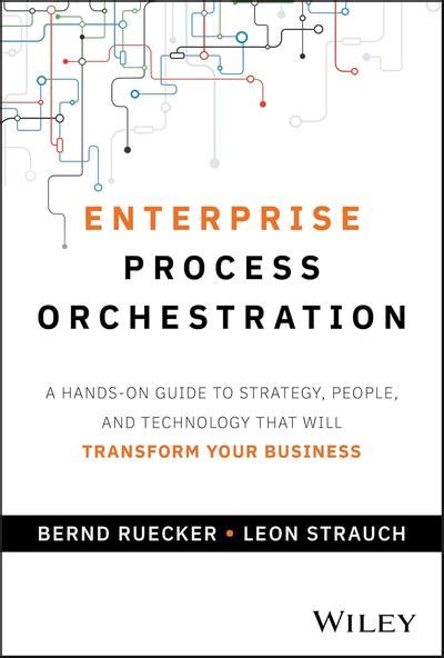 Enterprise Process Orchestration A Hands On Guide To Strategy People And Technology That Will